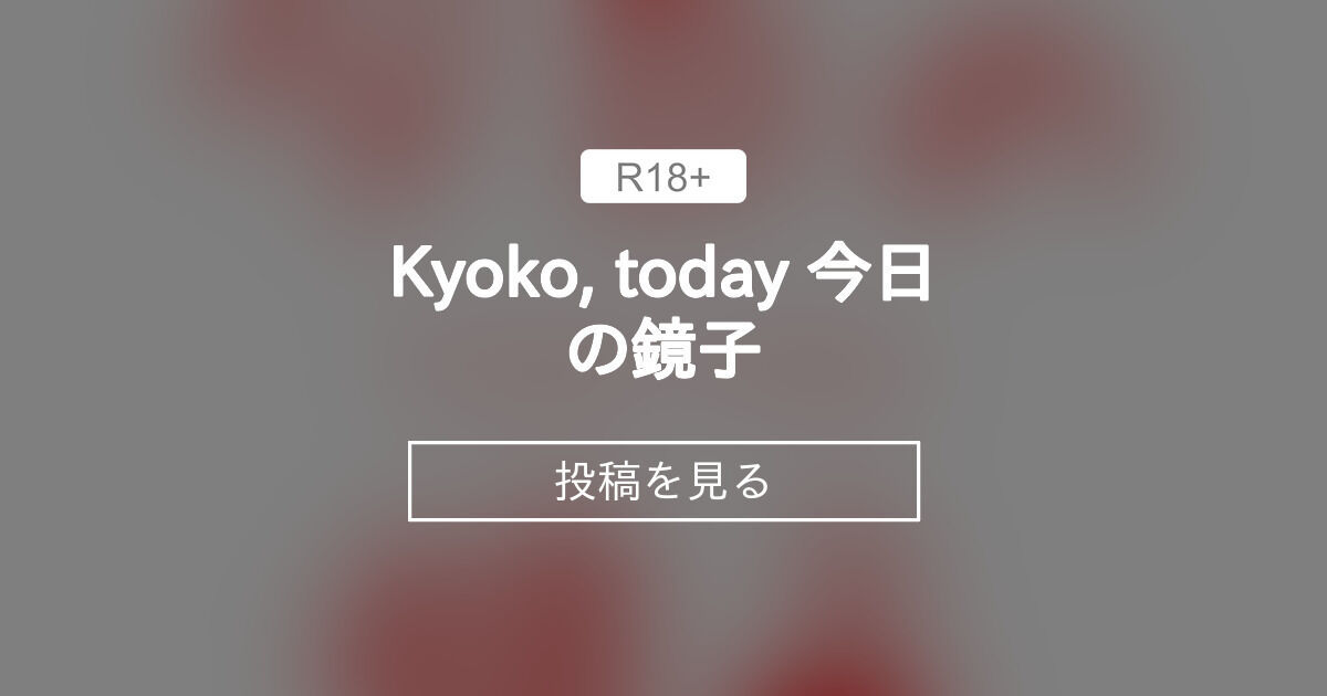 【動画】 Kyoko, today 今日の鏡子 - Kyoko Fantia (泉野鏡子)の投稿｜ファンティア[Fantia]