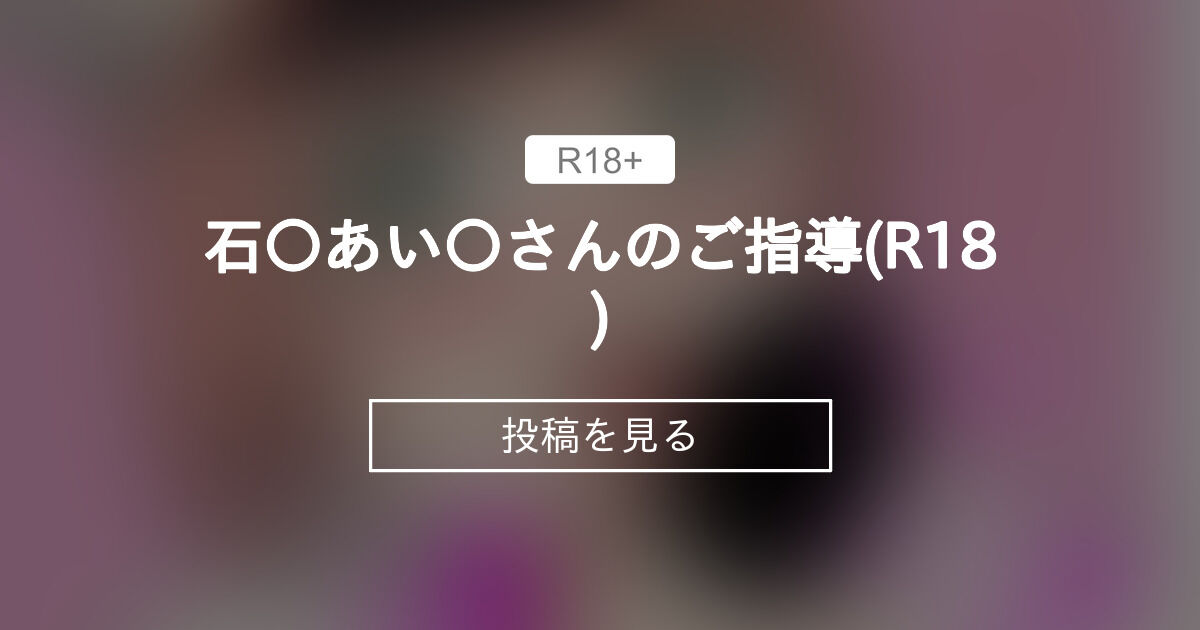 【全体公開】 石〇あい〇さんのご指導(R18) - ミエケン Fantia (ミエケン )の投稿｜ファンティア[Fantia]
