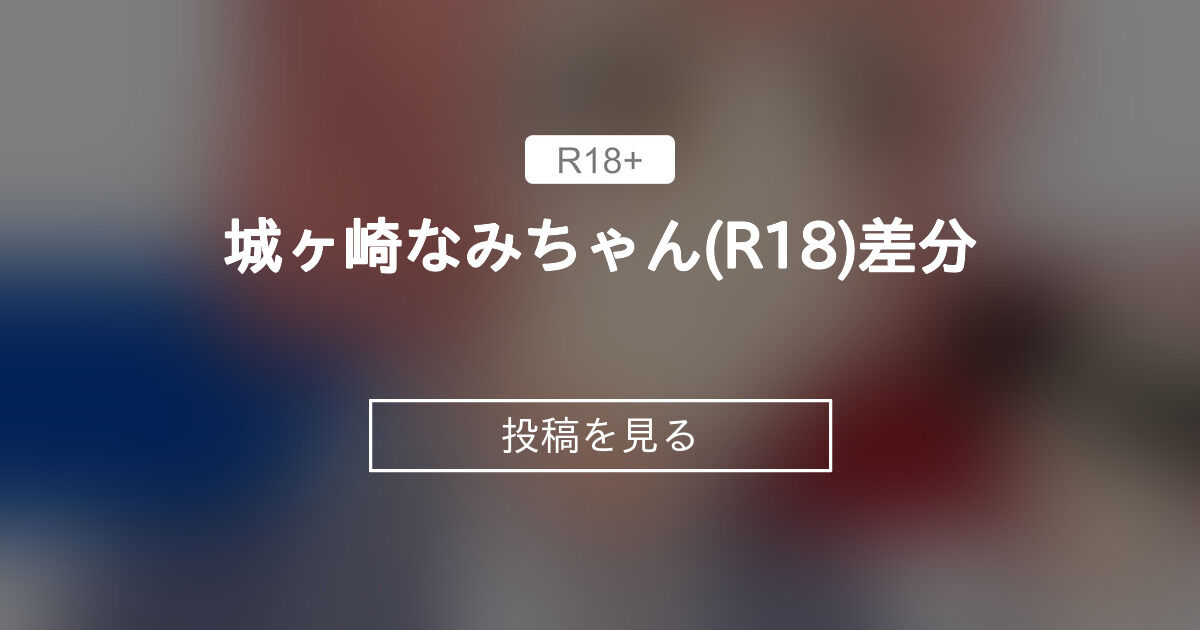 【全体公開】 城ヶ崎なみちゃん(R18)差分 - ミエケン Fantia (ミエケン )の投稿｜ファンティア[Fantia]