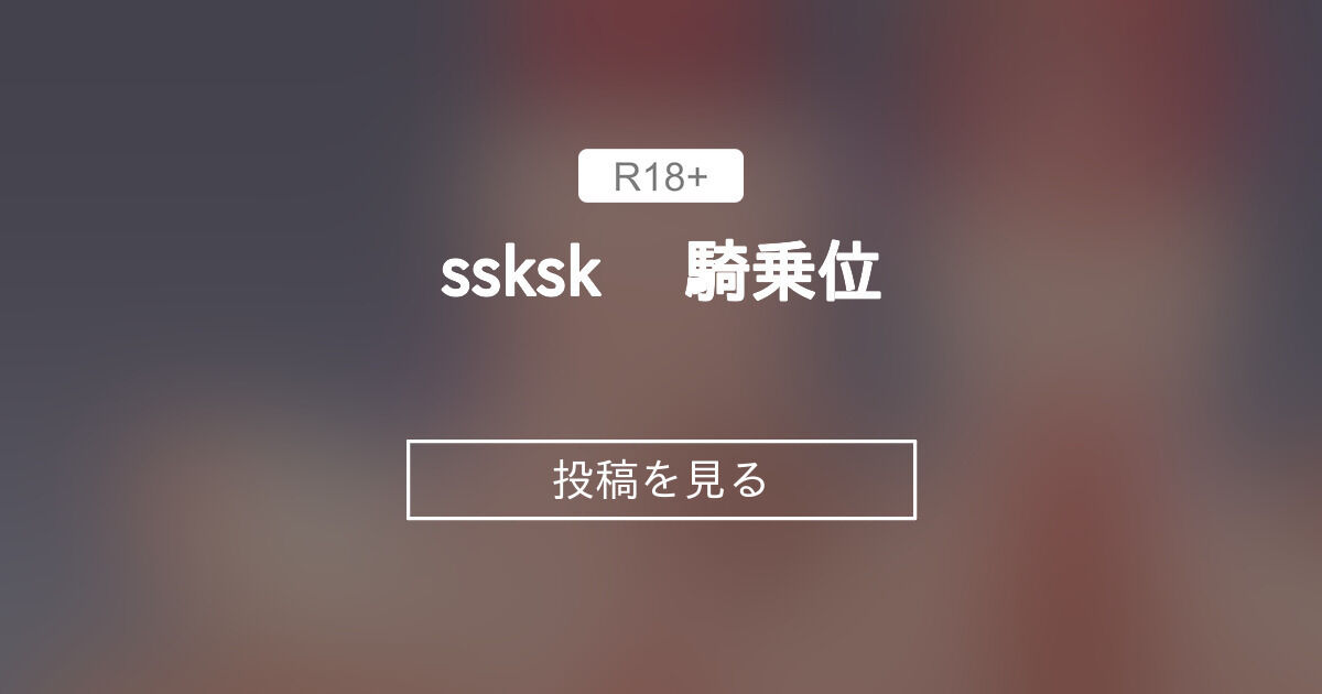ssksk 🎋 騎乗位 - 駄菓子箱 (ふぇすた🏖️)の投稿｜ファンティア[Fantia]