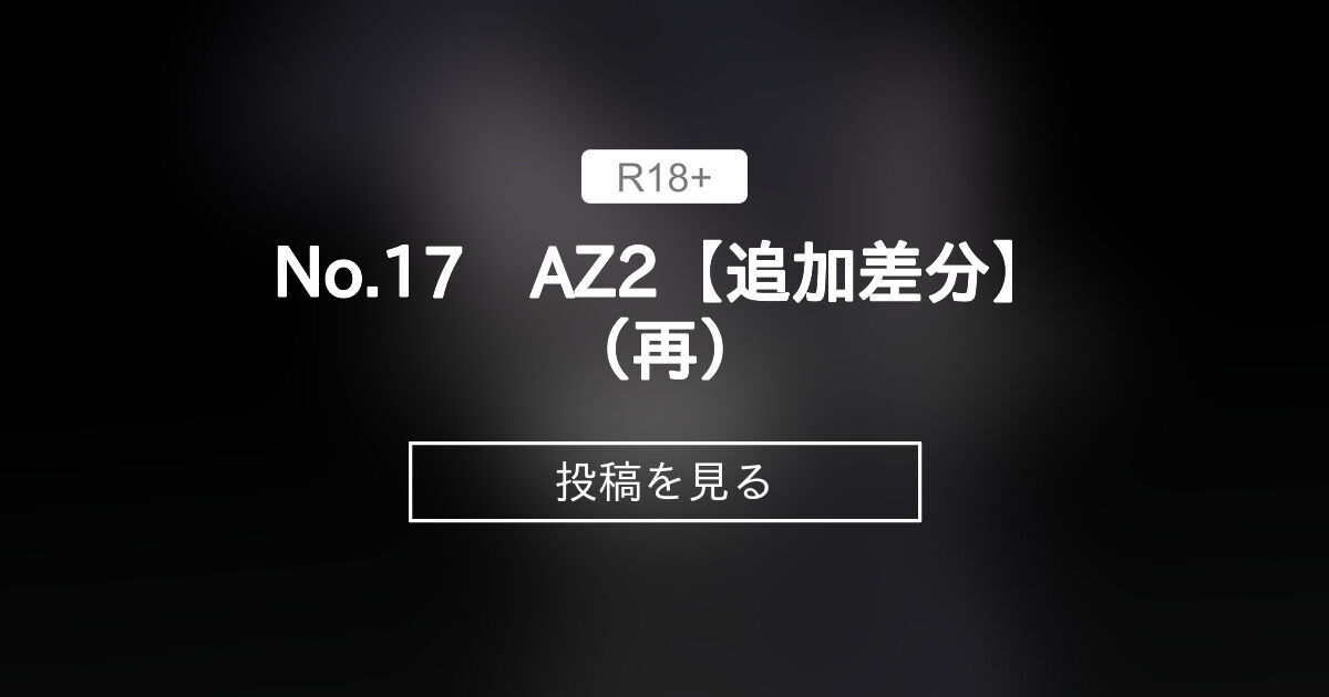 【作品】 No.17 AZ2【追加差分】（再） - 飛出箱（とびでばこ） (斗隈雷斗)の投稿｜ファンティア[Fantia]