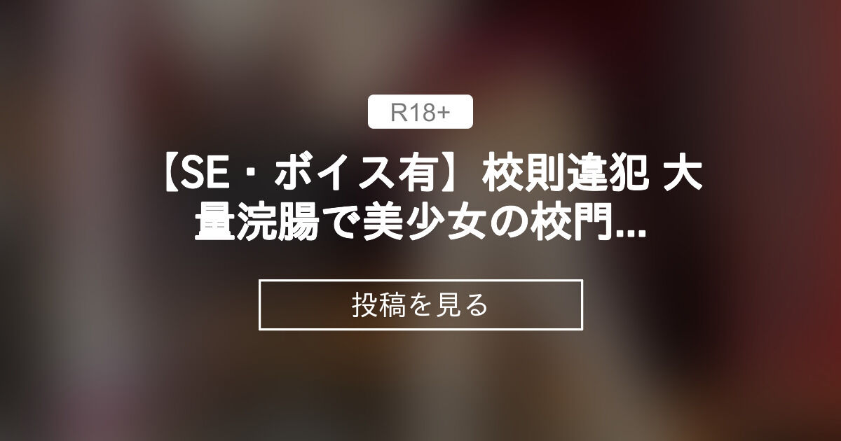 【R-18】 【SE・ボイス有】校則違犯 大量浣腸で美少女の校門崩壊 - ボイえろ Fantia支部 (震電)の投稿｜ファンティア[Fantia]