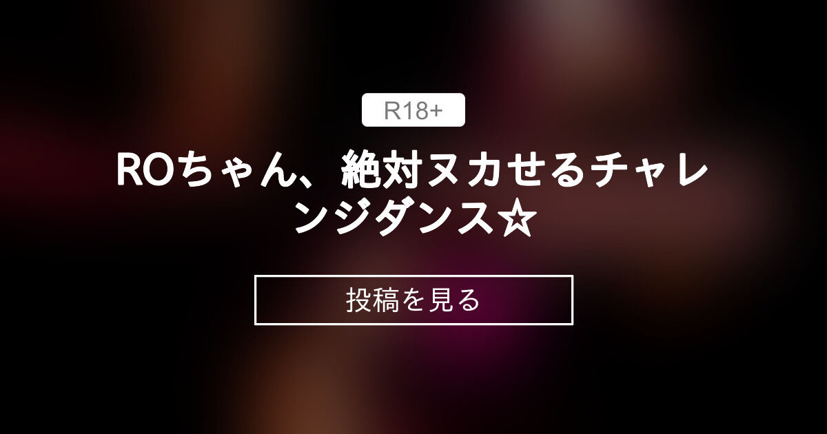 ROちゃん、絶対ヌカせるチャレンジダンス☆ - まろファンクラブ (まろ)の投稿｜ファンティア[Fantia]