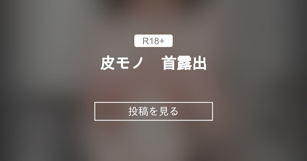 【R18】 皮モノ 首露出 - MYUのファンクラブ (MYU)の投稿｜ファンティア[Fantia]