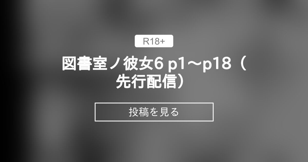 図書室ノ彼女6 p1～p18（先行配信） - 雨あられのふぁんてぃあ (雨あられ)の投稿｜ファンティア[Fantia]