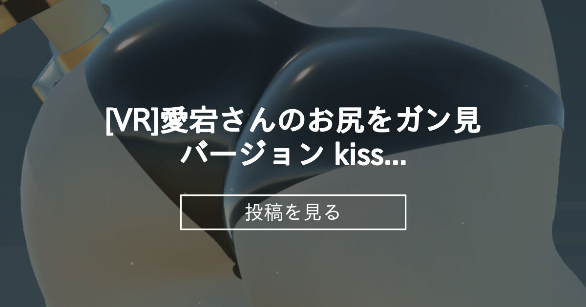 【VR】 [VR]愛宕さんのお尻をガン見バージョン kiss me 愛してる - McLovin(マクラビン) MMD VR倉庫 (McLovin)の投稿｜ファンティア[Fantia]