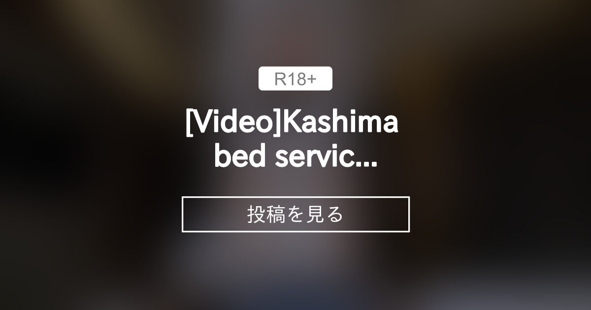 [Video]Kashima bed service - Teitokuの時間 (Teitoku)の投稿｜ファンティア[Fantia]