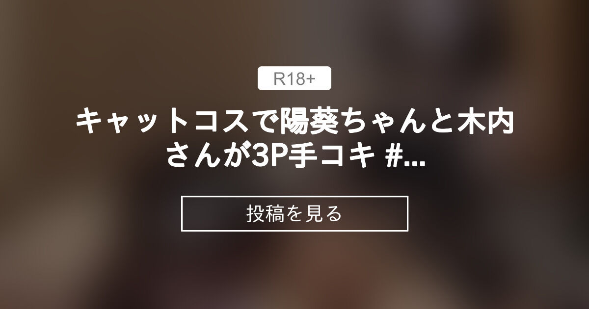 キャットコスで陽葵ちゃんと木内さんが3P手コキ #11 - 【3P手コキ】COSPLAY HANDS (コスプレハンズ)の投稿｜ファンティア[Fantia]