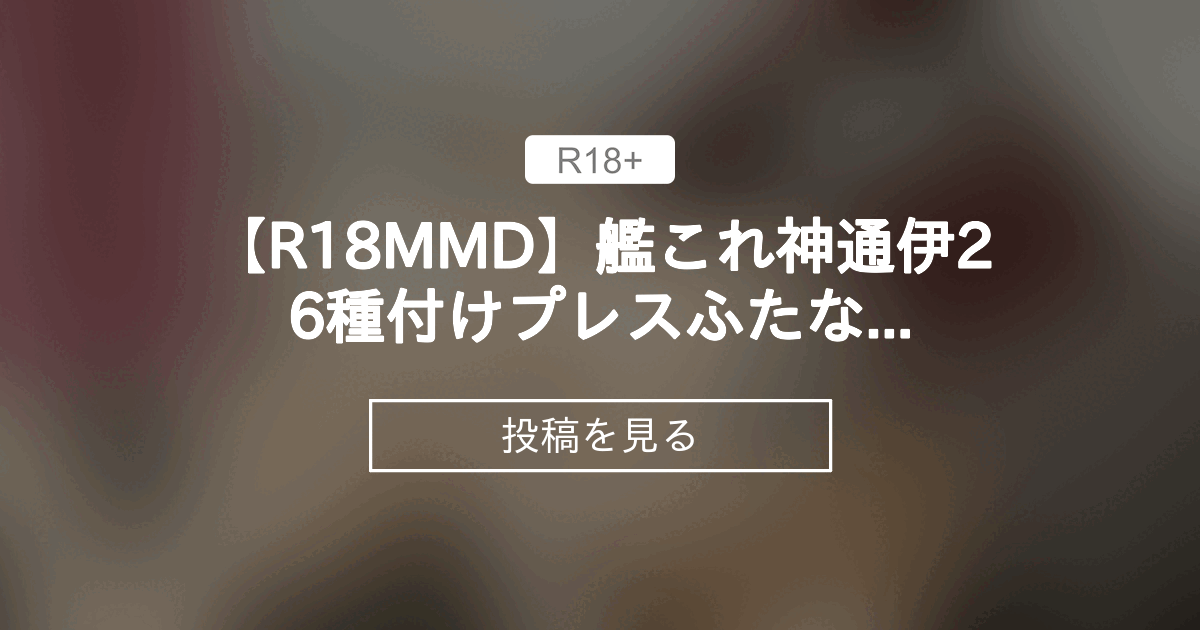 【r18mmd】艦これ神通×伊26種付けプレスふたなりレズsex20221217 タウリン65535mg タウリンの投稿｜ファンティア Fantia