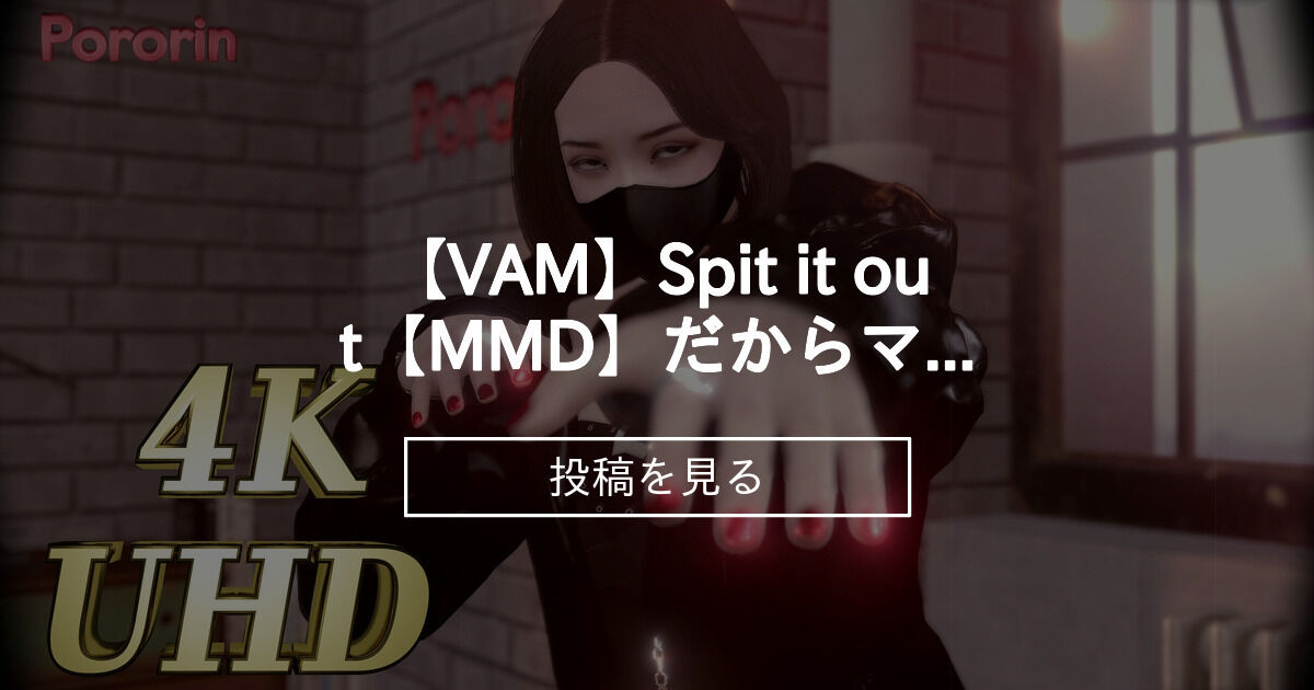 【mmd】 【VAM】Spit it out【MMD】だからマスクをはずす【4K】 - Pororinファンクラブ (Pororin)の投稿｜ファンティア[Fantia]