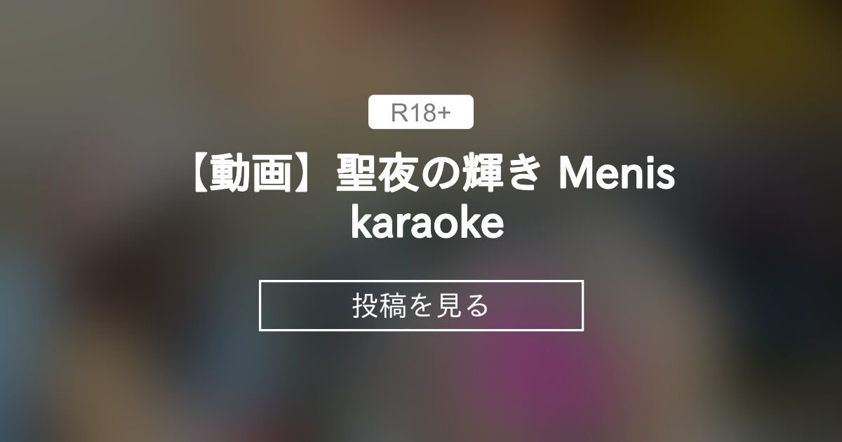 【動画】聖夜の輝き Menis karaoke - メニスちゃんねる @Fantia (蛍メニス)の投稿｜ファンティア[Fantia]