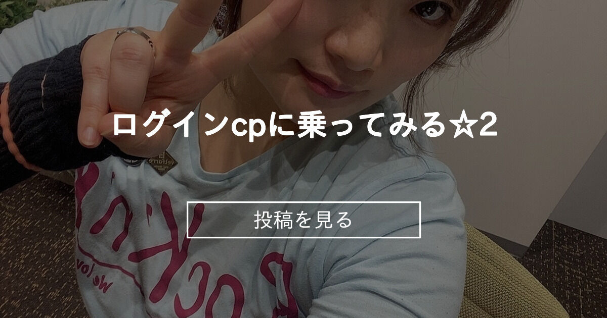 【自撮り】 ログインcpに乗ってみる☆2 - くちづけこうちゃ (いつきいさむ)の投稿｜ファンティア[Fantia]