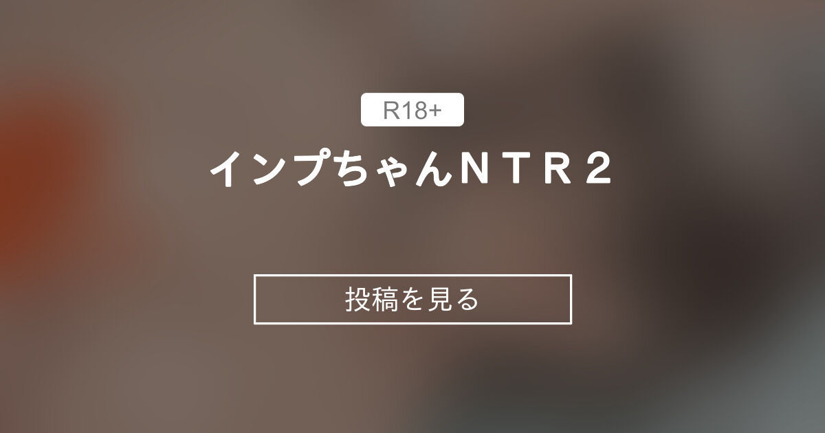 インプちゃんNTR2 - ももひき村 (ももひき)の投稿｜ファンティア[Fantia]