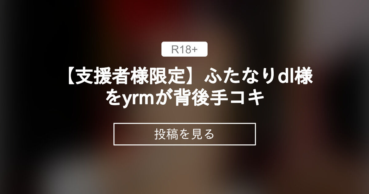 【にじさんじ】 【支援者様限定】ふたなりdl様をyrmが背後手コキ - swan0728ファンクラブ (swan0728)の投稿｜ファンティア[Fantia]