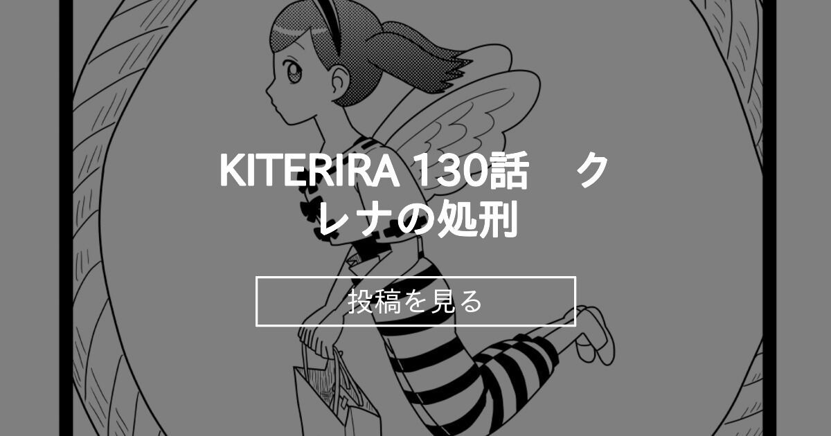 【KITERIRA】 KITERIRA 130話 クレナの処刑 - S.O.M (Patch)の投稿｜ファンティア[Fantia]