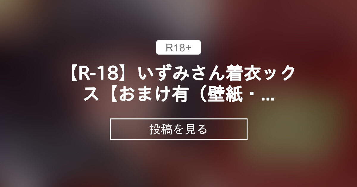 【R-18】 【R-18】いずみさん着衣ックス【おまけ有（壁紙・過去絵再掲）】 - 第三水産加工場fantia支部 (鳴島かんな)の投稿｜ファンティア[Fantia]