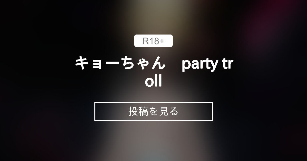 【mmd】 キョーちゃん party troll - TKGファンクラブ (TKG MMD)の投稿｜ファンティア[Fantia]