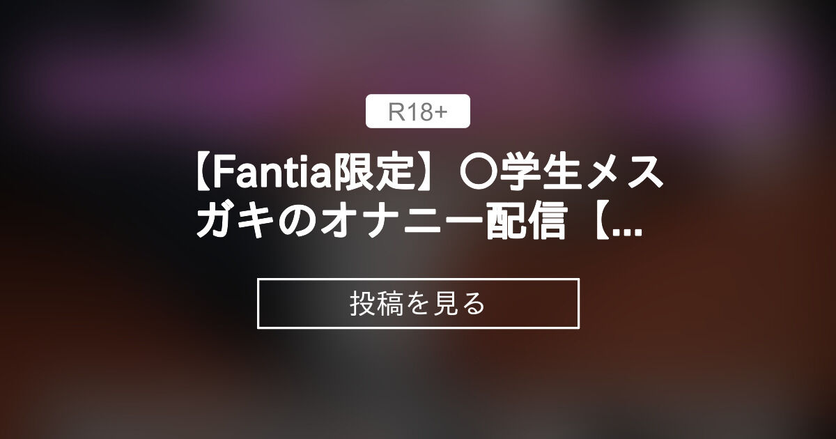 【配信】 【Fantia限定】〇学生〇〇〇〇のオナニー配信【はっさくあかり010】 - めすがき屋@3/16(日)まで無料チケット配布 (はっさくあかり＠めすがきAVtuber)の投稿｜ファン ...