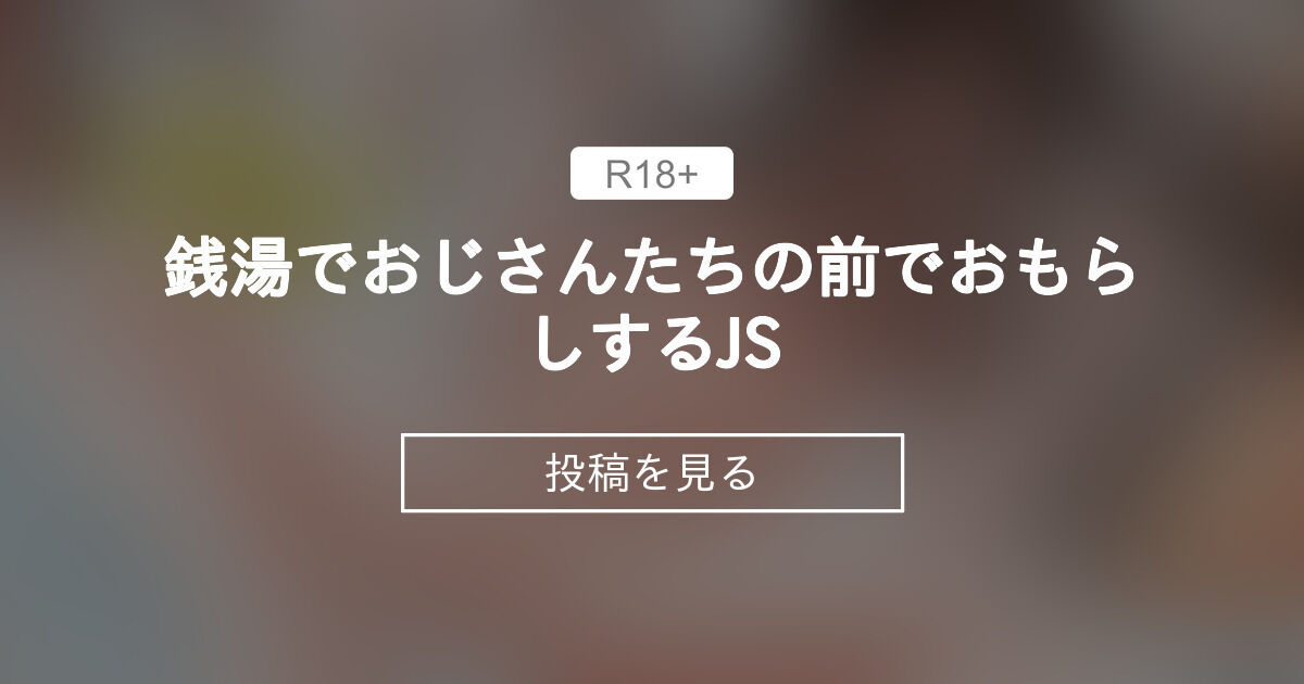 【オリジナル】 銭湯でおじさんたちの前でおもらしするJS - 春画式 (式)の投稿｜ファンティア[Fantia]