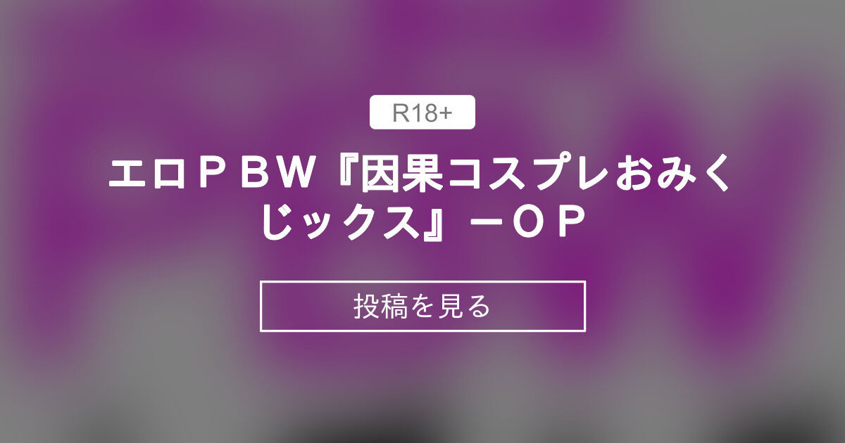 【R-18】 エロPBW『因果コスプレおみくじックス』－OP - ParticularStation (dyan)の投稿｜ファンティア[Fantia]