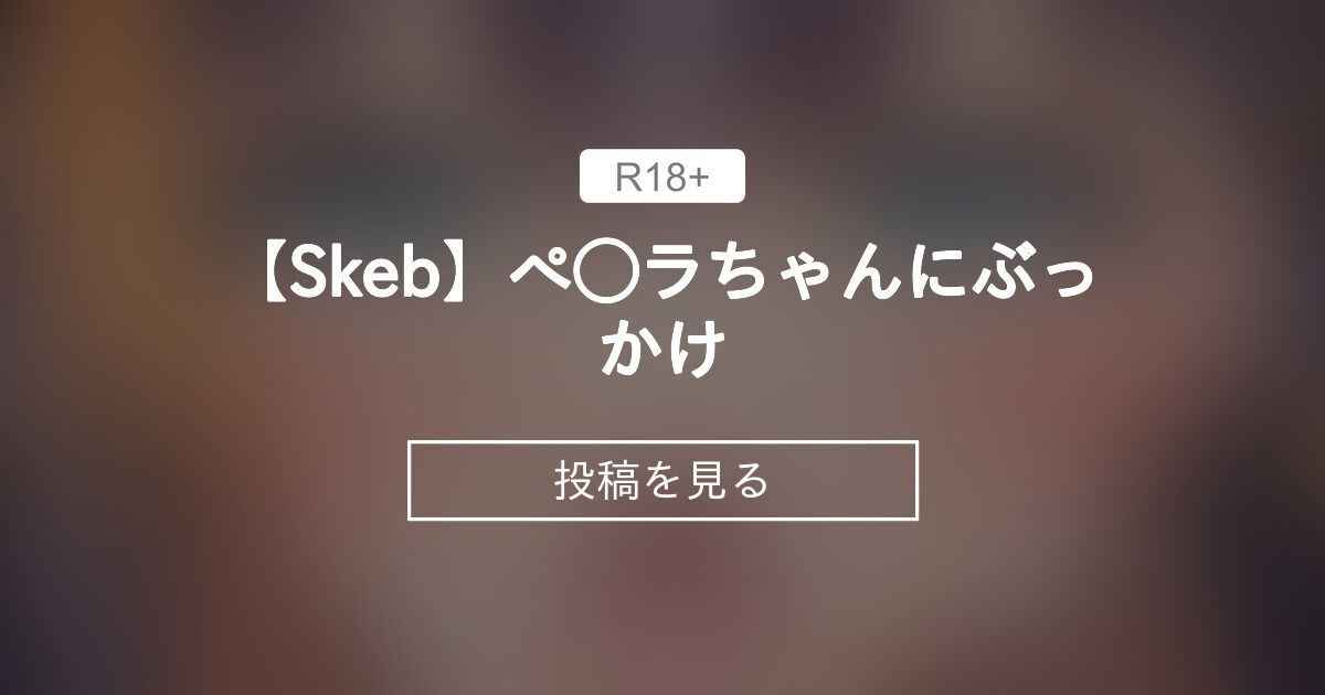 【Vtuber】 【Skeb】ぺ ラちゃんにぶっかけ - らなよんクラブ (らなよん)の投稿｜ファンティア[Fantia]