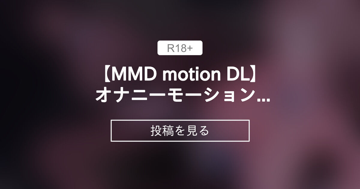 【3D】 【MMD motion DL】 オナニーモーション 6i54 - Default 工房 (6i)の投稿｜ファンティア[Fantia]