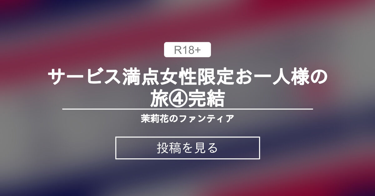 【R-18】 サービス満点女性限定お一人様の旅④完結 - 茉莉花のファンティア (茉莉花)の投稿｜ファンティア[Fantia]