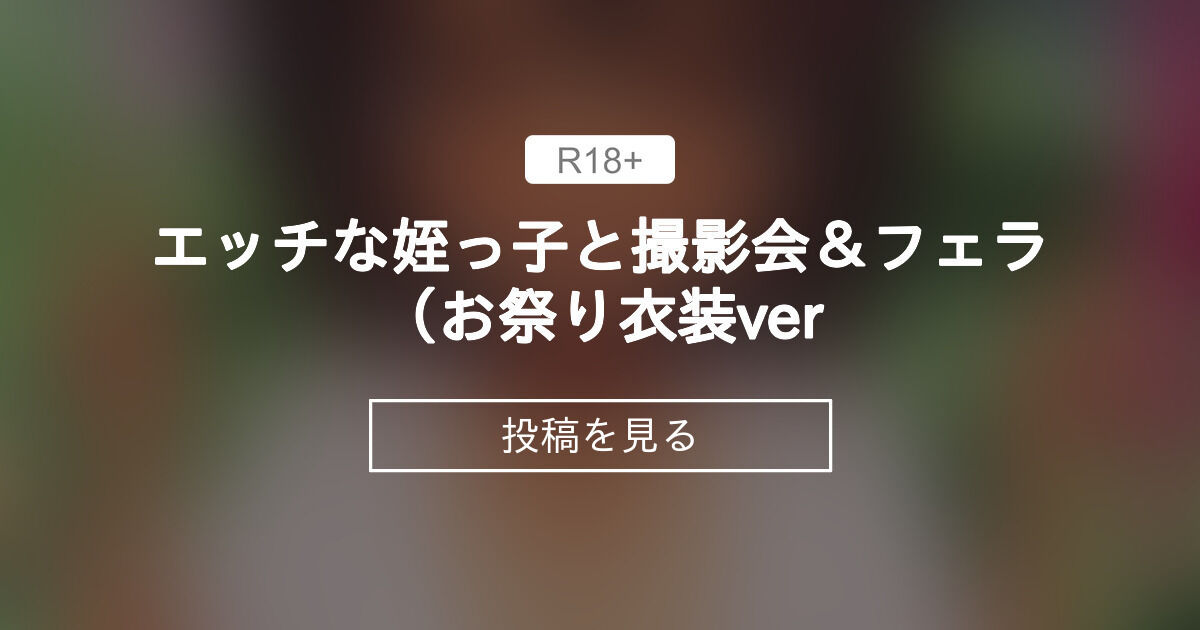 【褐色】 エッチな姪っ子と撮影会＆フェラ（お祭り衣装ver - なすなファンクラブ (なすな)の投稿｜ファンティア[Fantia]