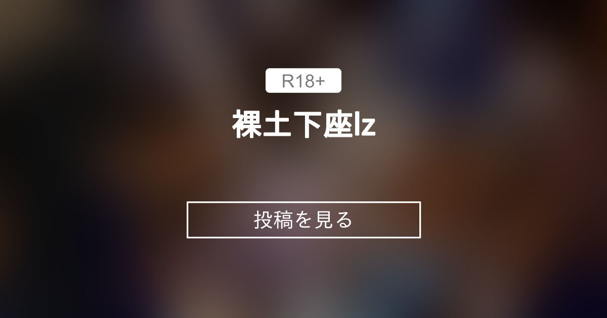 裸土下座lz - 無意識のファンティア (無意識)の投稿｜ファンティア[Fantia]