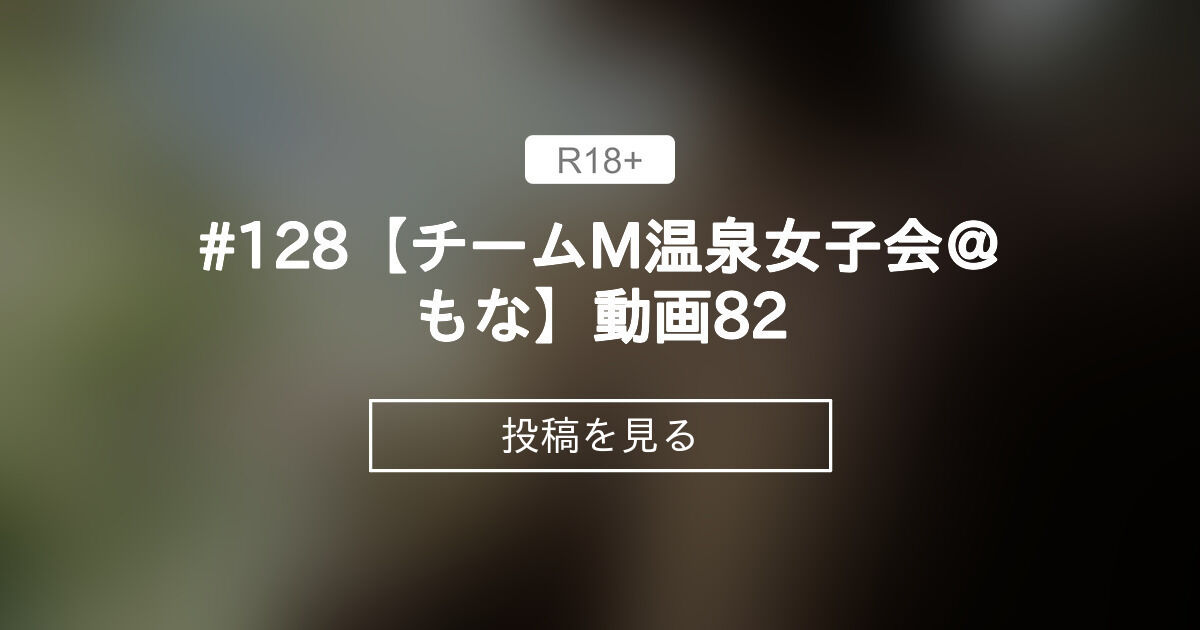 【貸切露天風呂】 128【チームm温泉女子会＠もな】動画82 温泉でヌクる会 チームm♡温泉女子会公式 の投稿｜ファンティア[fantia]