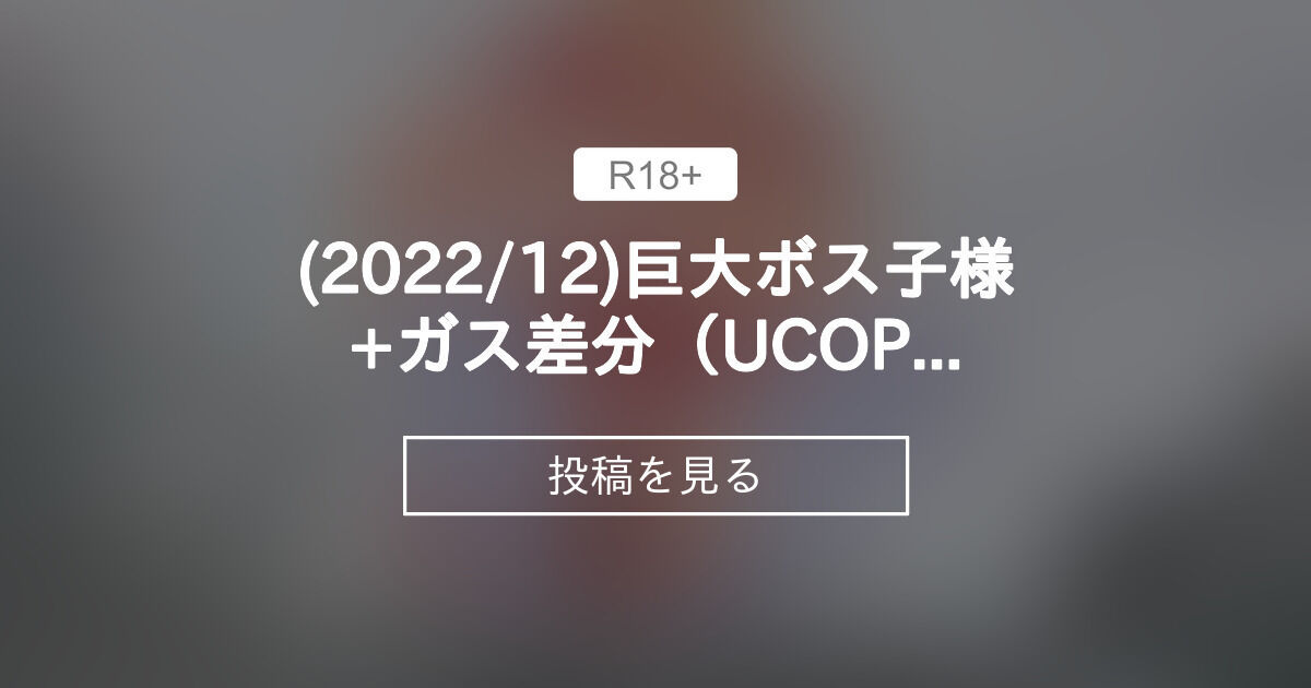 (2022/12)巨大ボス子様+ガス差分（UCOP） - TAKAIWERKS (Takaisen)の投稿｜ファンティア[Fantia]