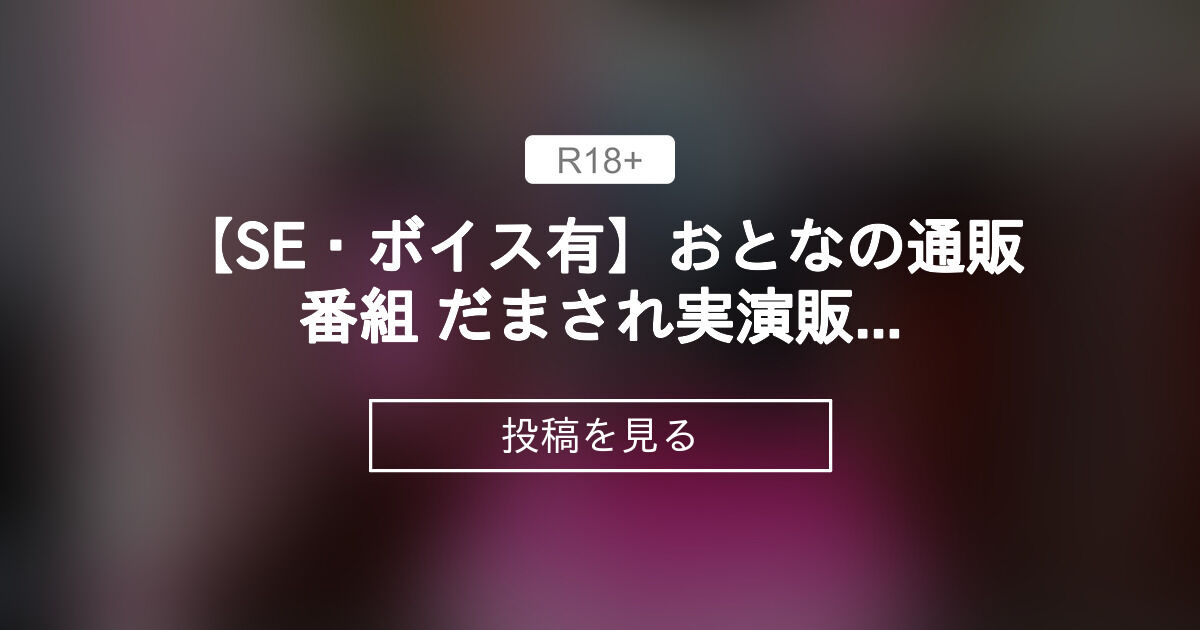 【R-18】 【SE・ボイス有】おとなの通販番組 だまされ実演販売でオモチャ初体験♥ - ボイえろ Fantia支部 (震電)の投稿｜ファンティア[Fantia]