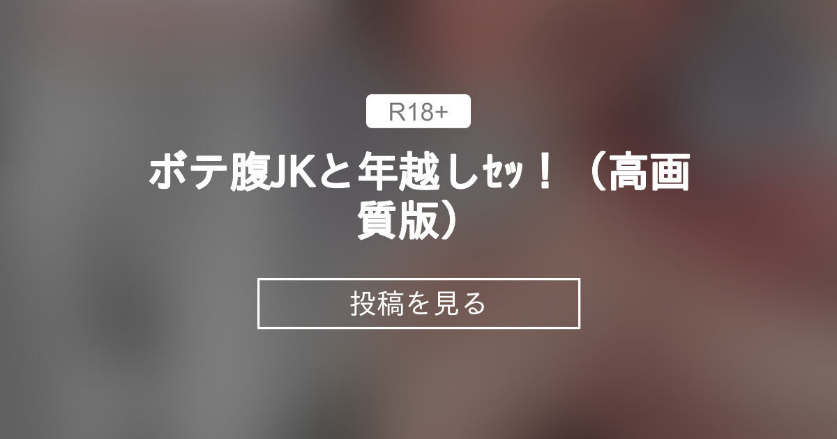 【高画質版】 ボテ腹JKと年越しｾｯ！（高画質版） - しげきっくすのFantia (👙しげきっくす👙)の投稿｜ファンティア[Fantia]