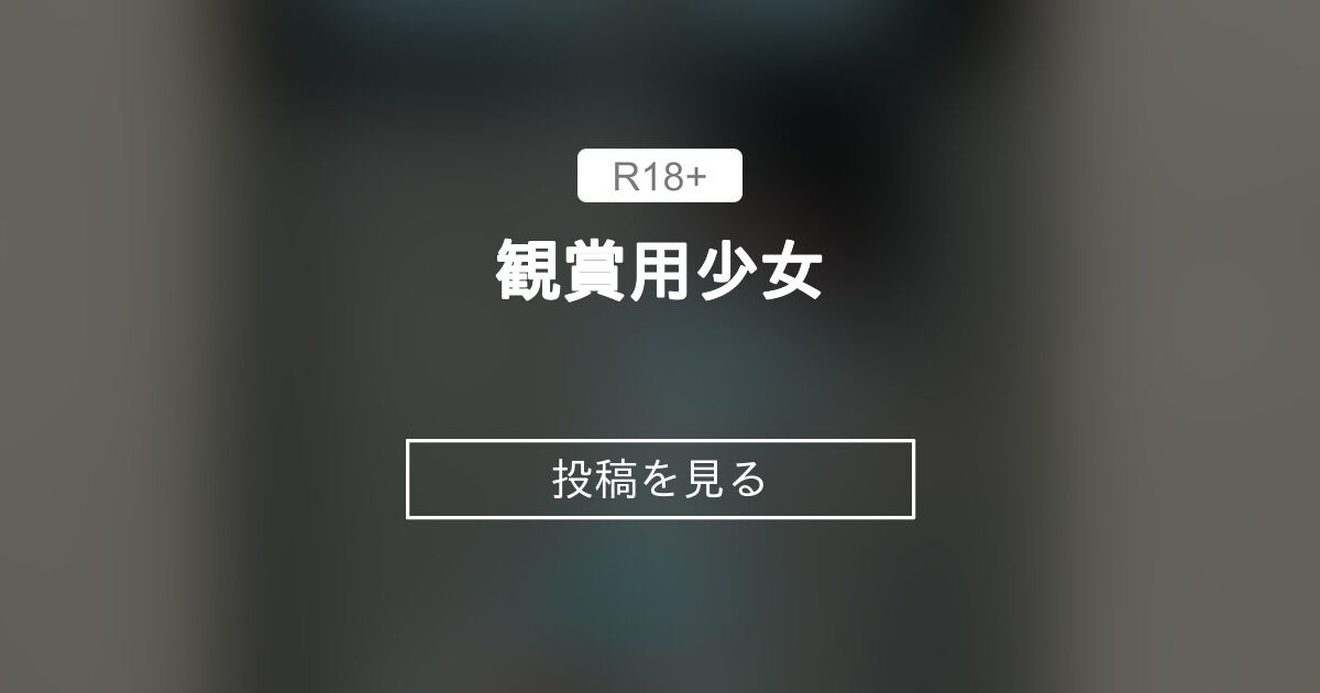 観賞用少女 - ごぼごぼ出張所 (aaa aaa)の投稿｜ファンティア[Fantia]