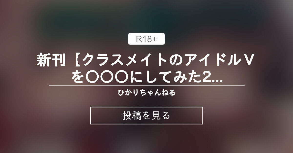 【アーカイブ】 新刊【クラスメイトのアイドルvを〇〇〇にしてみた2】dl版 ひかりちゃんねる 藤崎ひかり の投稿｜ファンティア[fantia]