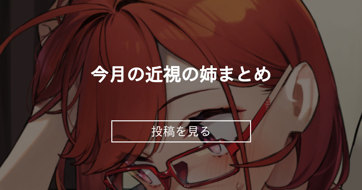 【オリジナル】 今月の近視の姉まとめ - ノンケボーイズ (92M)の投稿｜ファンティア[Fantia]