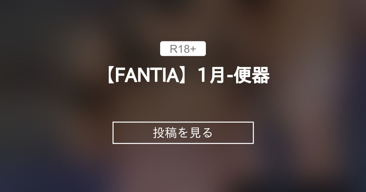 【FANTIA】1月-便器 - 早し黙 (はやし もく)ファンクラブ(更新を停止してます (早し黙 (はやし もく))の投稿｜ファンティア[Fantia]