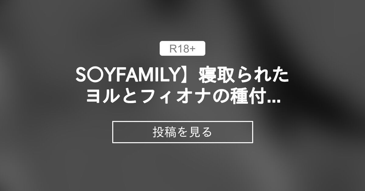 S〇Y×FAMILY】寝取られたヨルとフィオナの種付け交尾をスパイカメラで〇〇→見せつけ - 病む街 (テラスMC)の投稿｜ファンティア[Fantia]