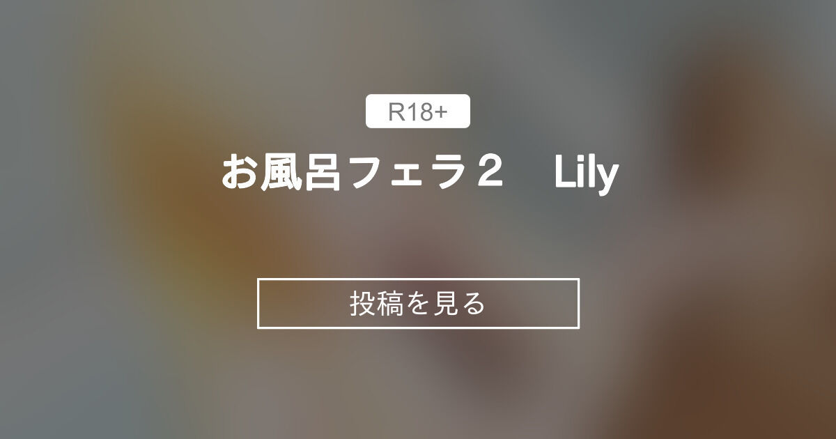 【Lily】 お風呂フェラ2 Lily - llyo (llyo)の投稿｜ファンティア[Fantia]