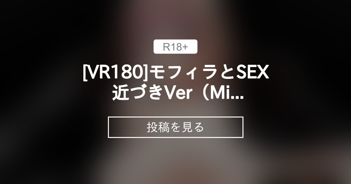 【VR】 [VR180]モフィラとSEX 近づきVer（Missionary） - FacePlan(VR) (FacePlan)の投稿｜ファンティア[Fantia]