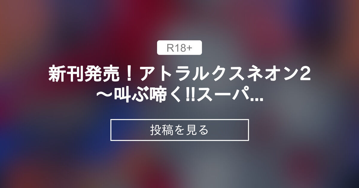 新刊発売！アトラルクスネオン2～叫ぶ啼く!!スーパーウルトラハード悶絶失神～ - Ark-戦闘女子奇譚- (あるくろぜった)の投稿｜ファンティア[Fantia]