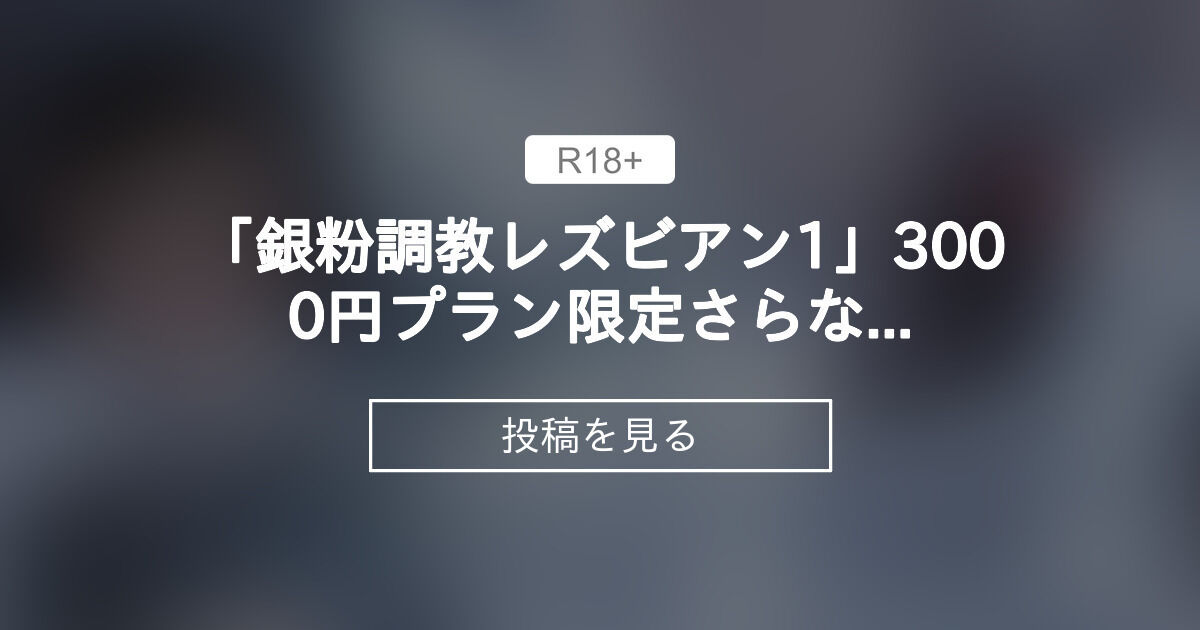 【メッシー】 「銀粉〇〇レズビアン1」3000円プラン限定さらなる別アングル映像! - Infinity Xメッシー&フェティッシュ (人見広介 aka.並木)の投稿｜ファンティア[Fantia]