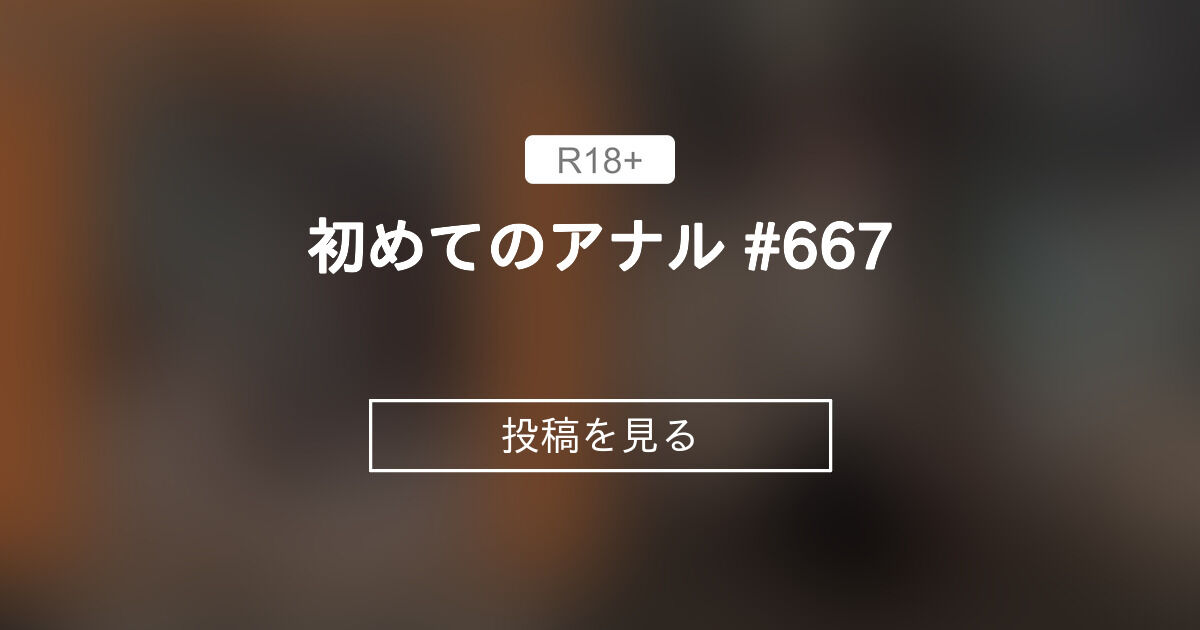 初めてのアナル #667 - 🩺723LABO🧬👠 (NATSUMIドライオーガズム)の投稿｜ファンティア[Fantia]