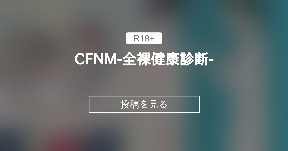 【CFNM】 CFNM-全裸健康診断- - MOKEの部屋 (MOKE)の投稿｜ファンティア[Fantia]