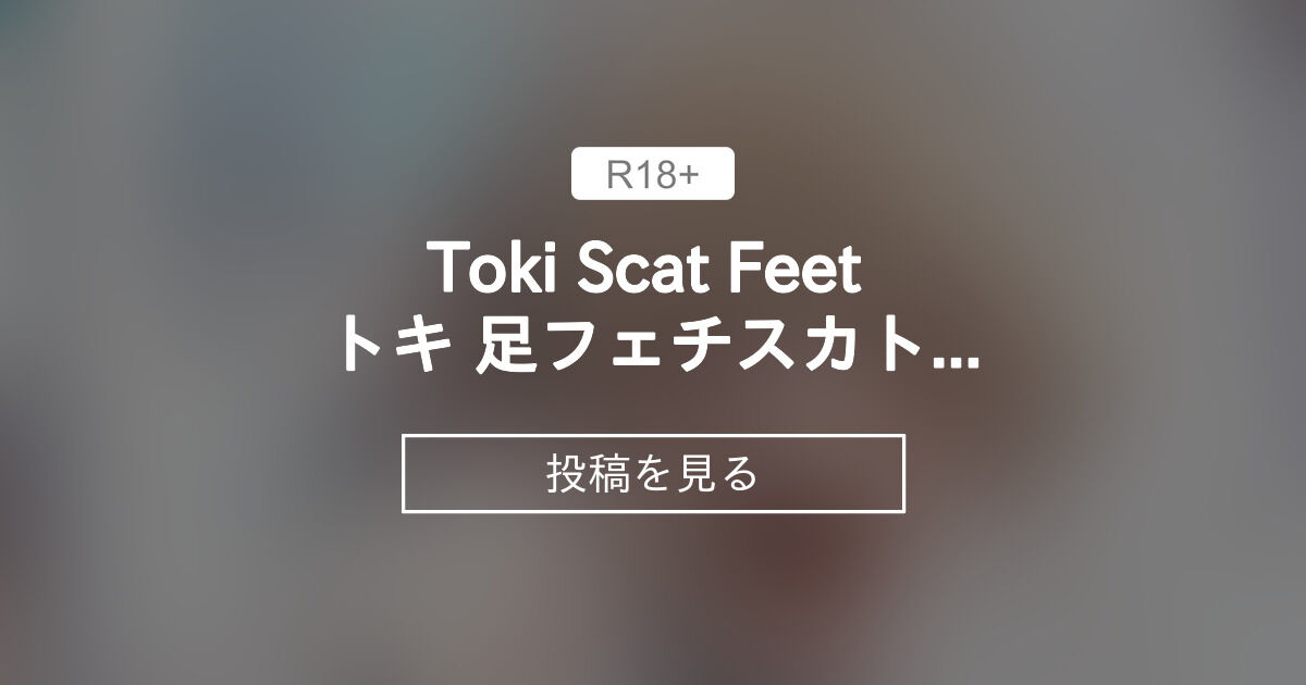 Toki Scat Feet トキ 足フェチ×スカトロ - Kinhasuファンクラブ (Kinhasu)の投稿｜ファンティア[Fantia]