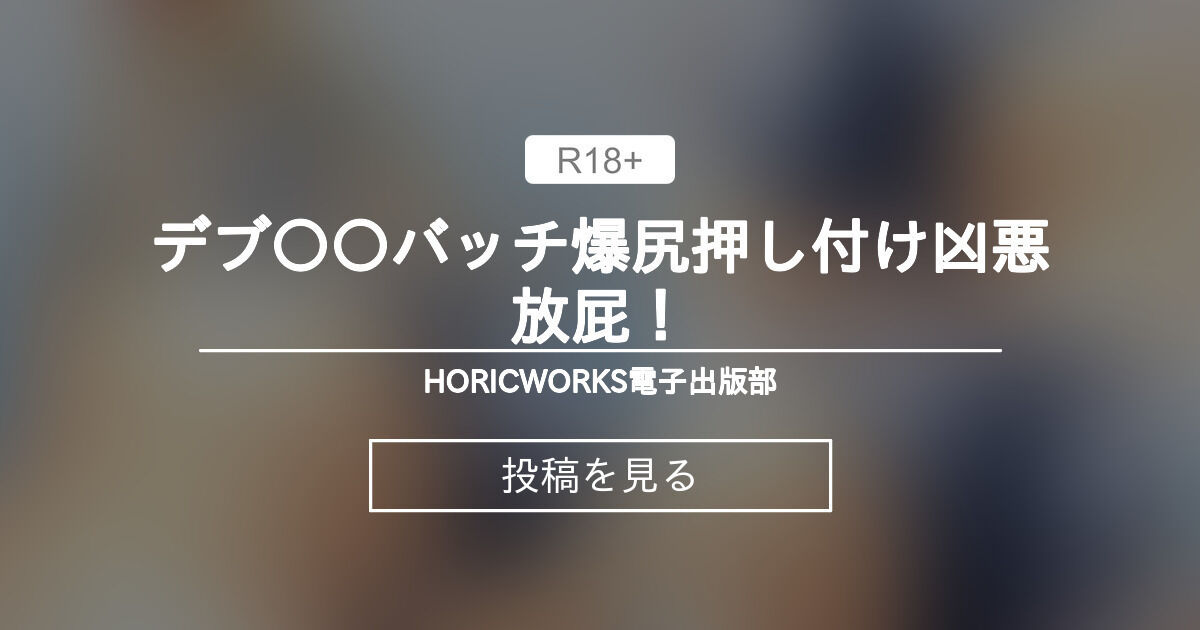 【おなら】 デブ〇〇バッチ爆尻押し付け凶悪放屁！ - HORICWORKS電子出版部 (lapiness)の投稿｜ファンティア[Fantia]