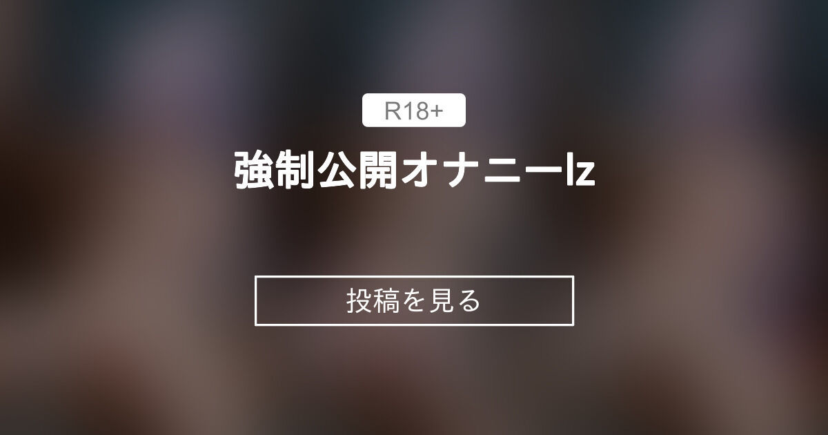 〇〇公開オナニーlz - 無意識のファンティア (無意識)の投稿｜ファンティア[Fantia]