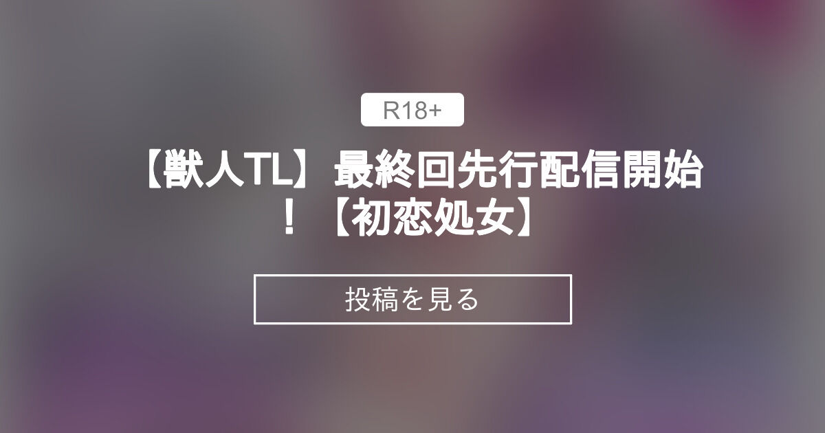 【獣人TL】 【獣人TL】最終回先行配信開始！【初恋処女】 - 雨砂糖のFantia (雨砂糖)の投稿｜ファンティア[Fantia]
