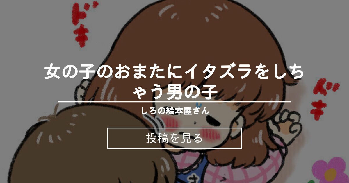 【ロリ】 女の子のおまたにイタズラをしちゃう男の子 しろの絵本屋さん こえだ しろ の投稿｜ファンティア[fantia]