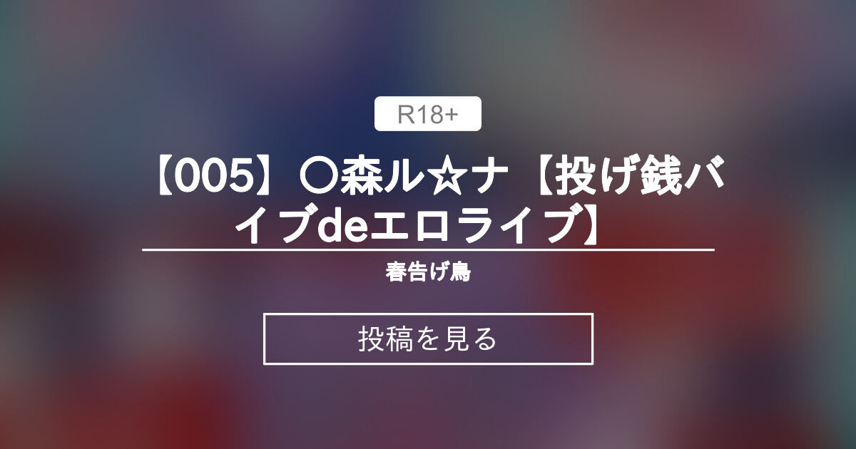 【005】 森ル☆ナ【投げ銭バイブdeエロライブ】 - 春告げ鳥 ([] 鴬 [])の投稿｜ファンティア[Fantia]
